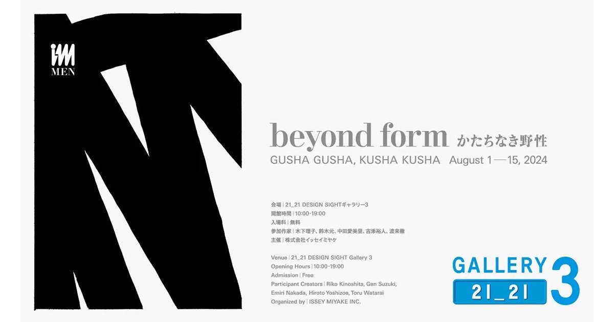 21_21 DESIGN SIGHT Gallery 3「beyond form / かたちなき野性 GUSHA GUSHA, KUSHA ...
